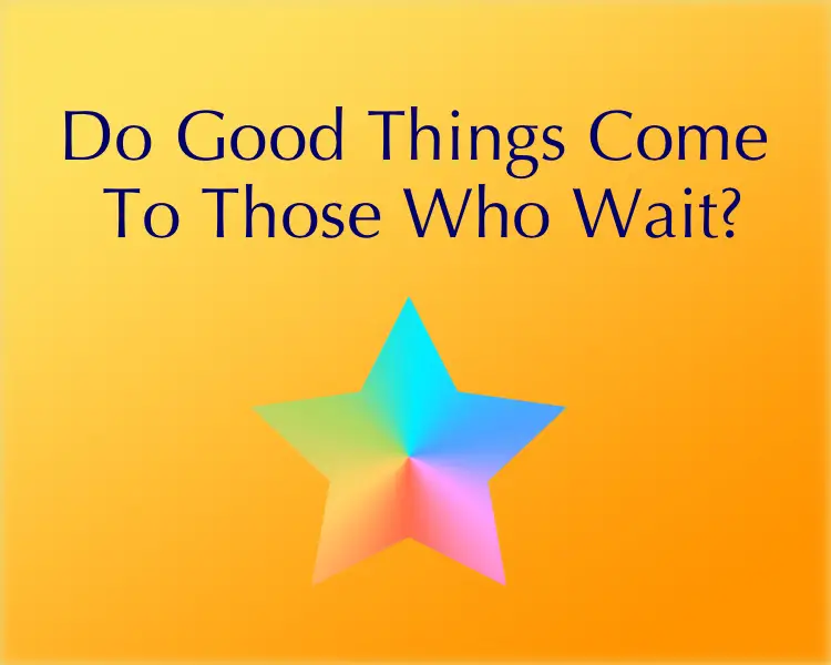 Do Good Things Come To Those Who Wait?